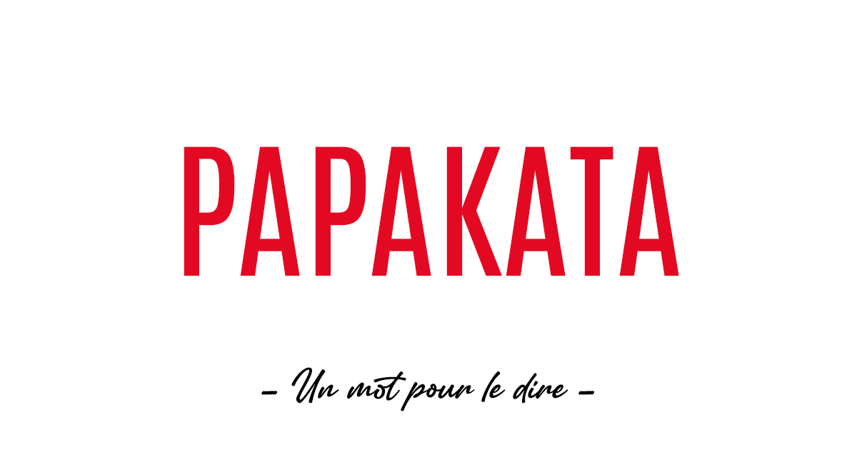 Un mot pour le dire : « Papakata